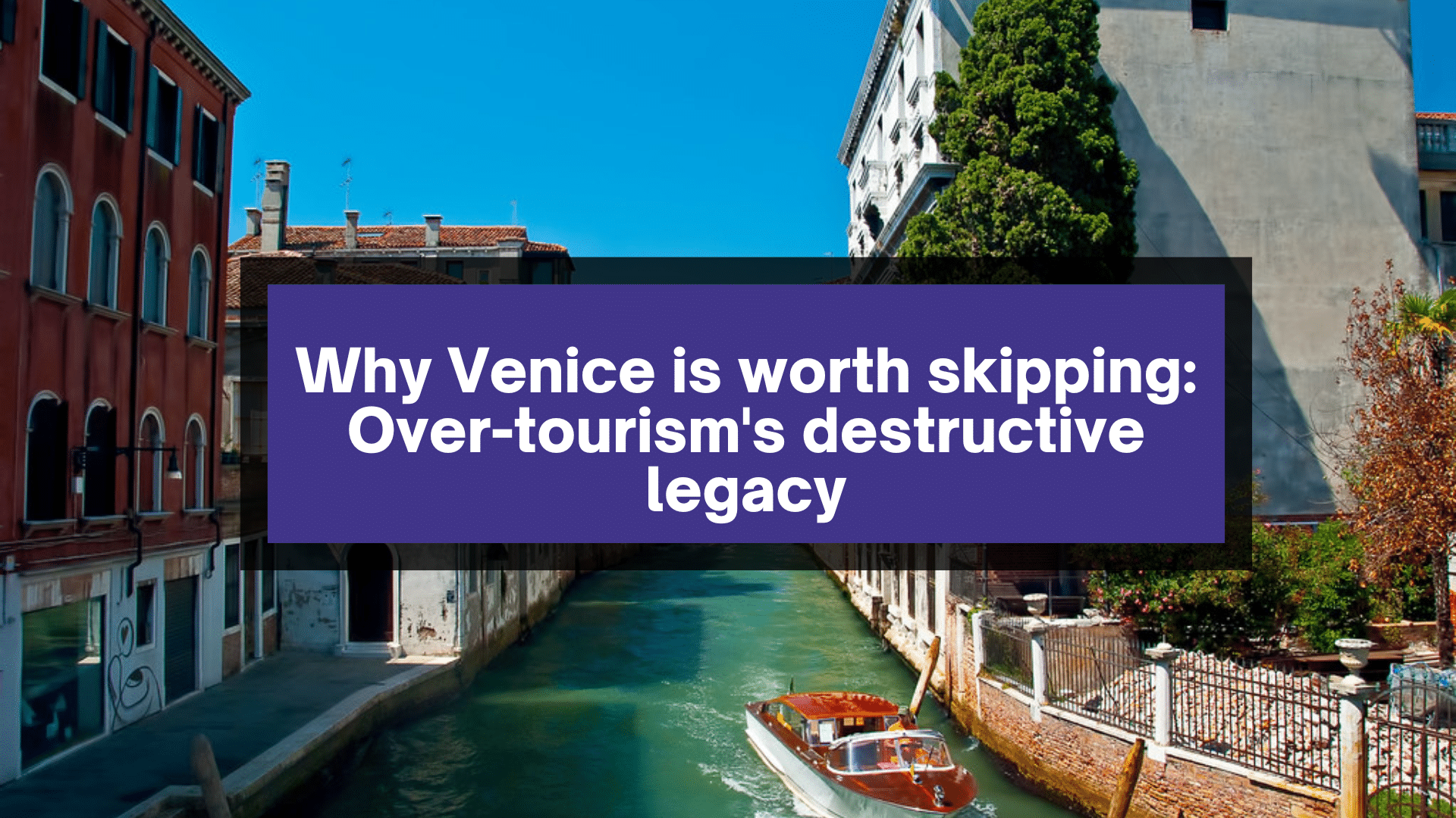 Why VENICE is worth skipping: over-tourism's destructive LEGACY